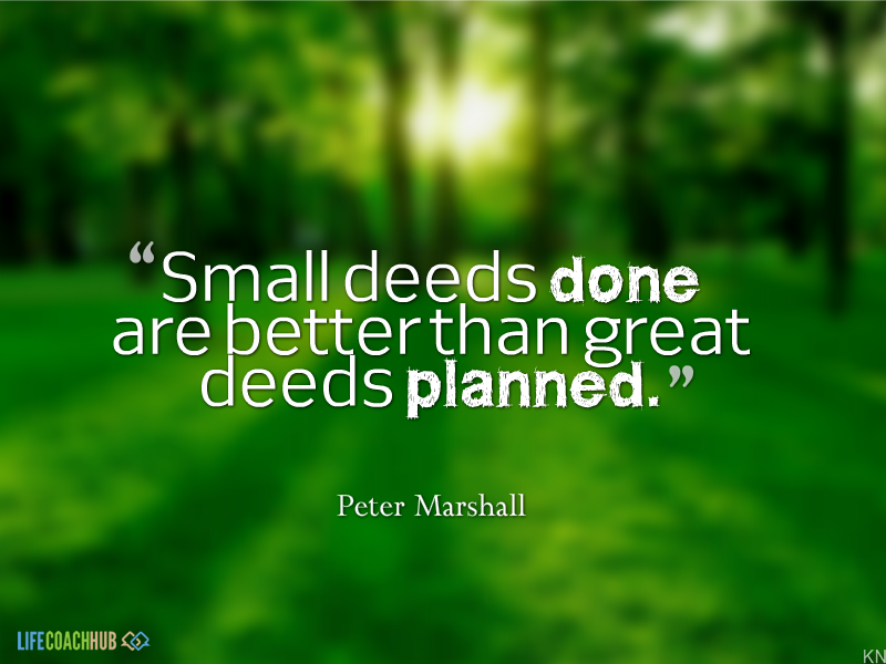 Small deeds done are better than great deeds planned - Peter Marshall